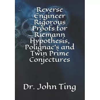 博客來-Reverse Engineer Rigorous Proofs for Riemann Hypothesis, Polignac ...