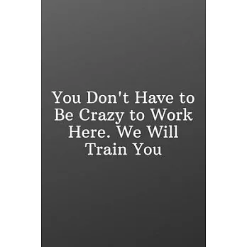 博客來-You Don’’t Have to Be Crazy to Work Here. We Will Train You: Funny ...