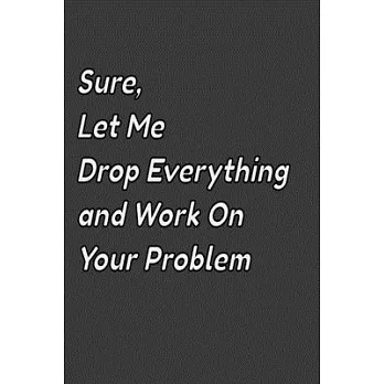 博客來-Sure, Let Me Drop Everything and Work On Your Problem.: Lined notebook