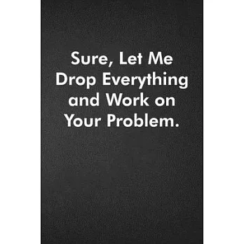 博客來-Sure, Let Me Drop Everything and Work On Your Problem.: Blank Lined ...