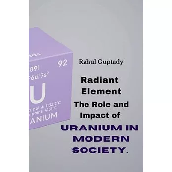 博客來-Radiant Element: The Role and Impact of Uranium in Modern Society.