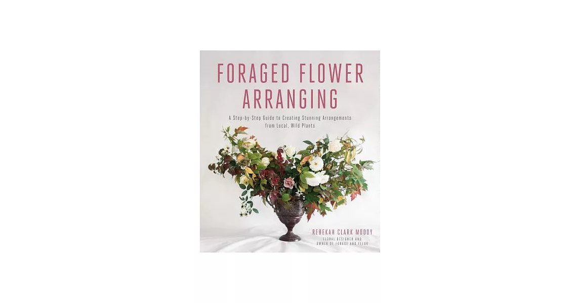 博客來-Foraged Flower Arranging: A Step-by-Step Guide to Creating Stunning Arrangements from Local ...