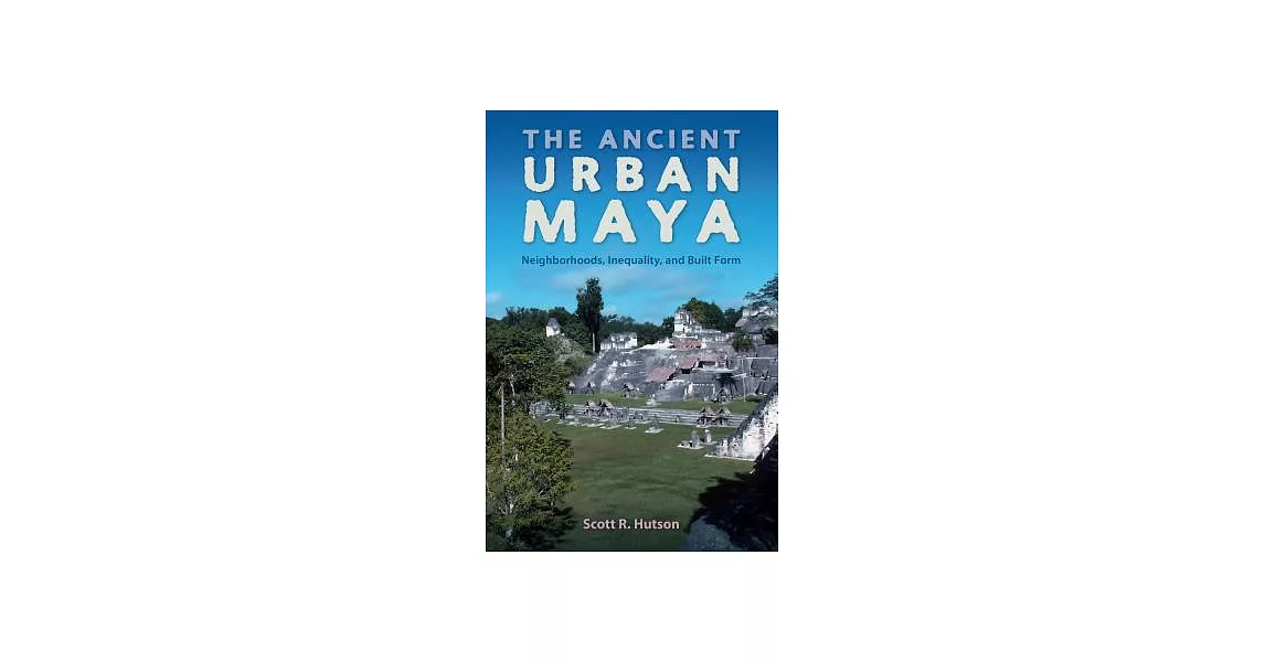博客來-The Ancient Urban Maya: Neighborhoods, Inequality, and Built Form