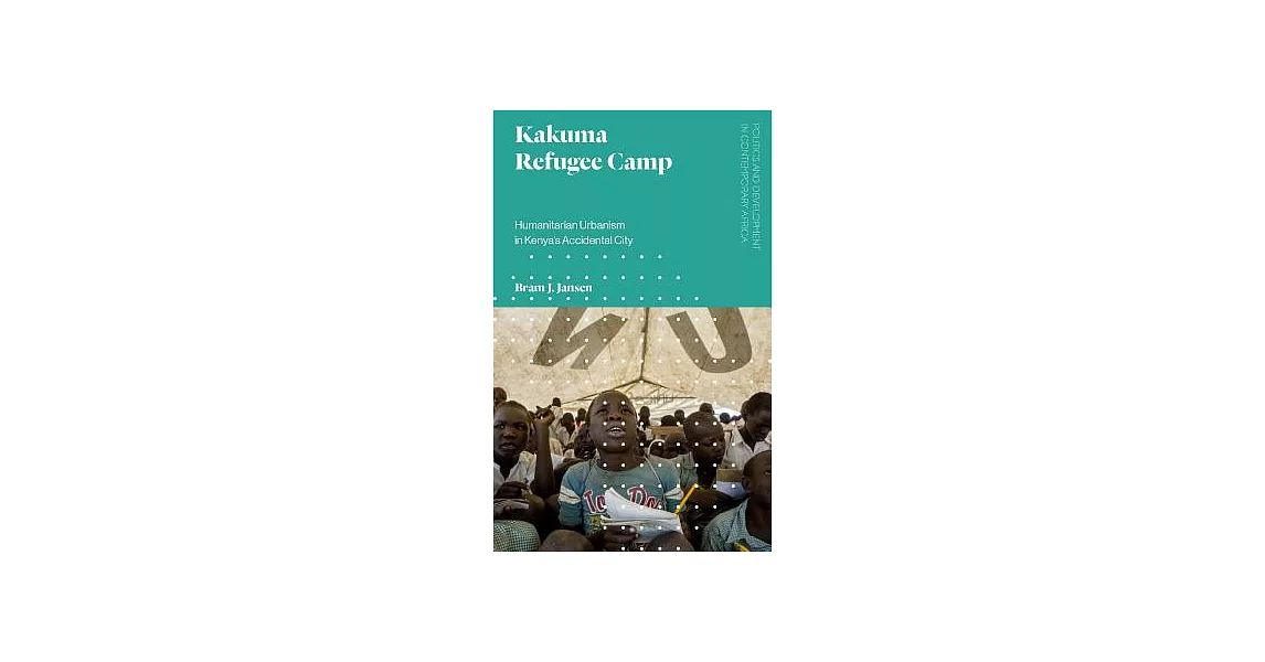 博客來-Kakuma Refugee Camp: Humanitarian Urbanism in Kenya’s Accidental City