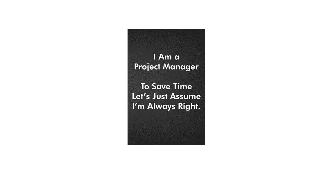 博客來-I Am a Project Manager To Save Time Let’’s Just Assume I’’m Always ...