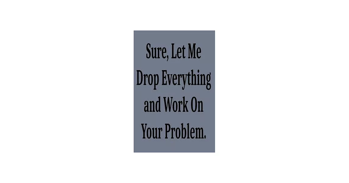 博客來-Sure, Let Me Drop Everything and Work On Your Problem.: Lined ...