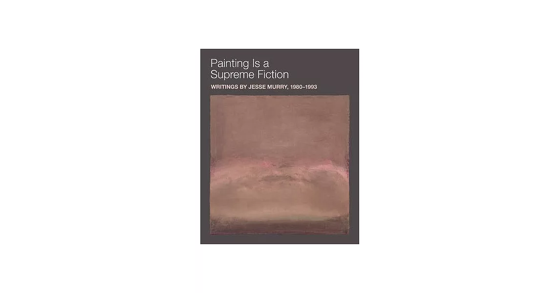 博客來-Painting Is a Supreme Fiction: Writings by Jesse Murry, 1980-1993