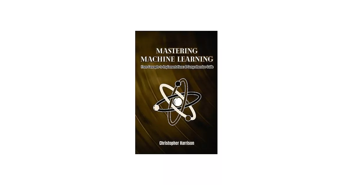 博客來-Machine Learning: From Concepts to Implementations: A Comprehensive Guide
